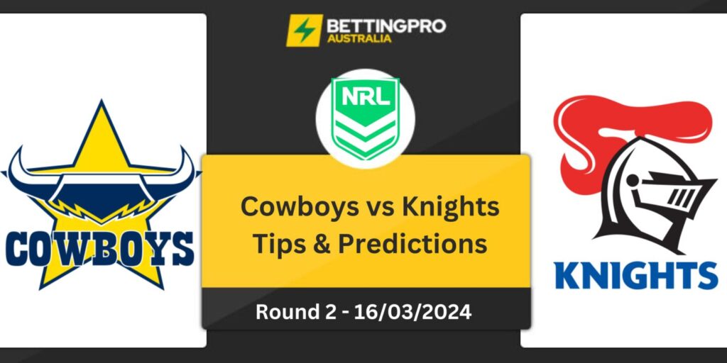 Cowboys vs Knights Tips | NRL 2024 Preview, Predictions & Odds